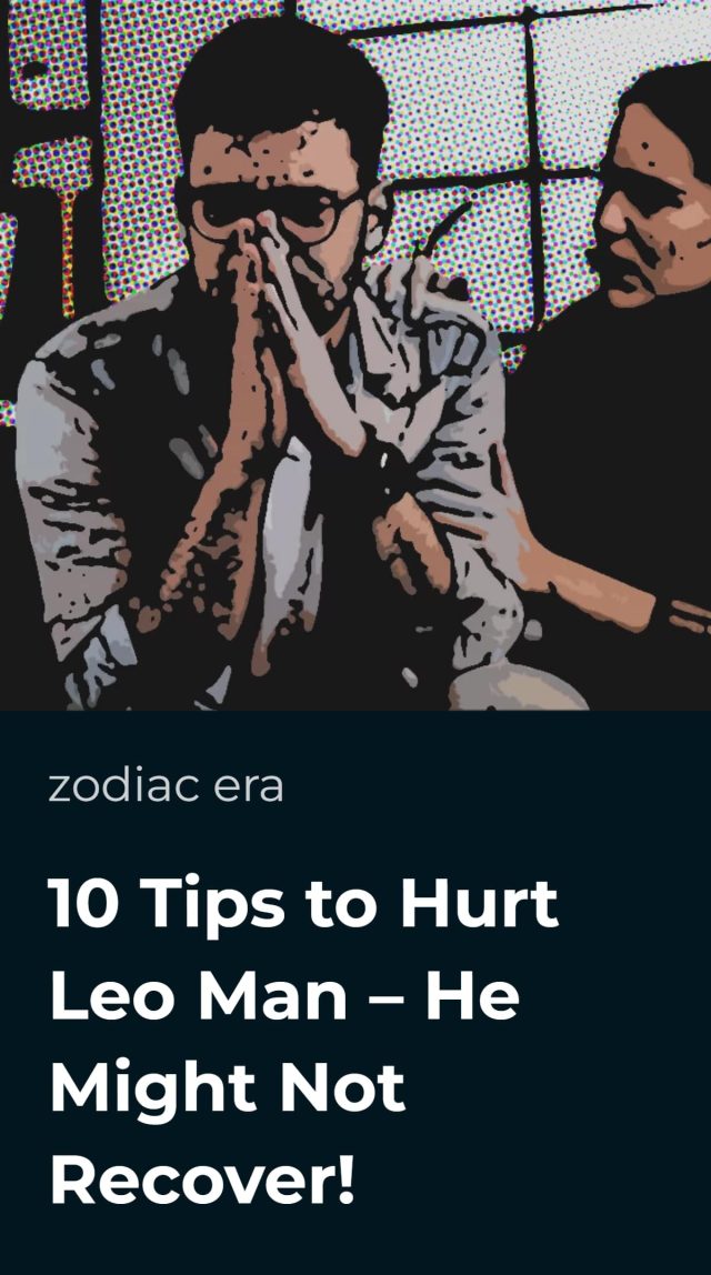 10 Tips to Hurt Leo Man – He Might Not Recover! • Zodiac Era