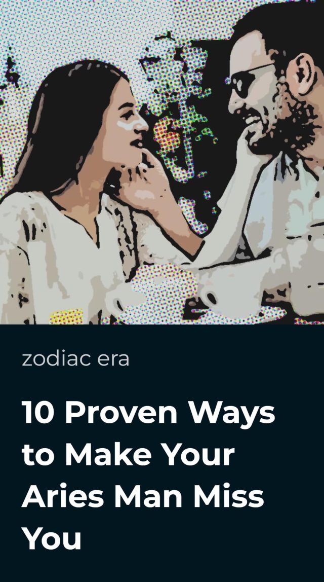 10 Proven Ways to Make Your Aries Man Miss You • Zodiac Era